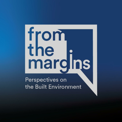 from the margins - perspectives on the built environment • A podcast on ...