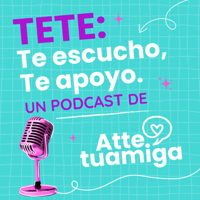 TETE: Te escucho, te apoyo. Un podcast de @atte.tuamiga de Fundación ...