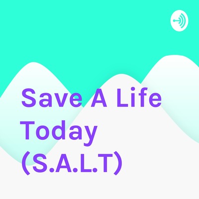 Save A Life Today (S.A.L.T) • A podcast on Spotify for Podcasters