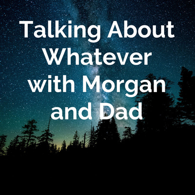 Talking About Whatever with Morgan and Dad • A podcast on Spotify for ...