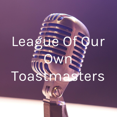 League Of Our Own Toastmasters • A podcast on Spotify for Podcasters