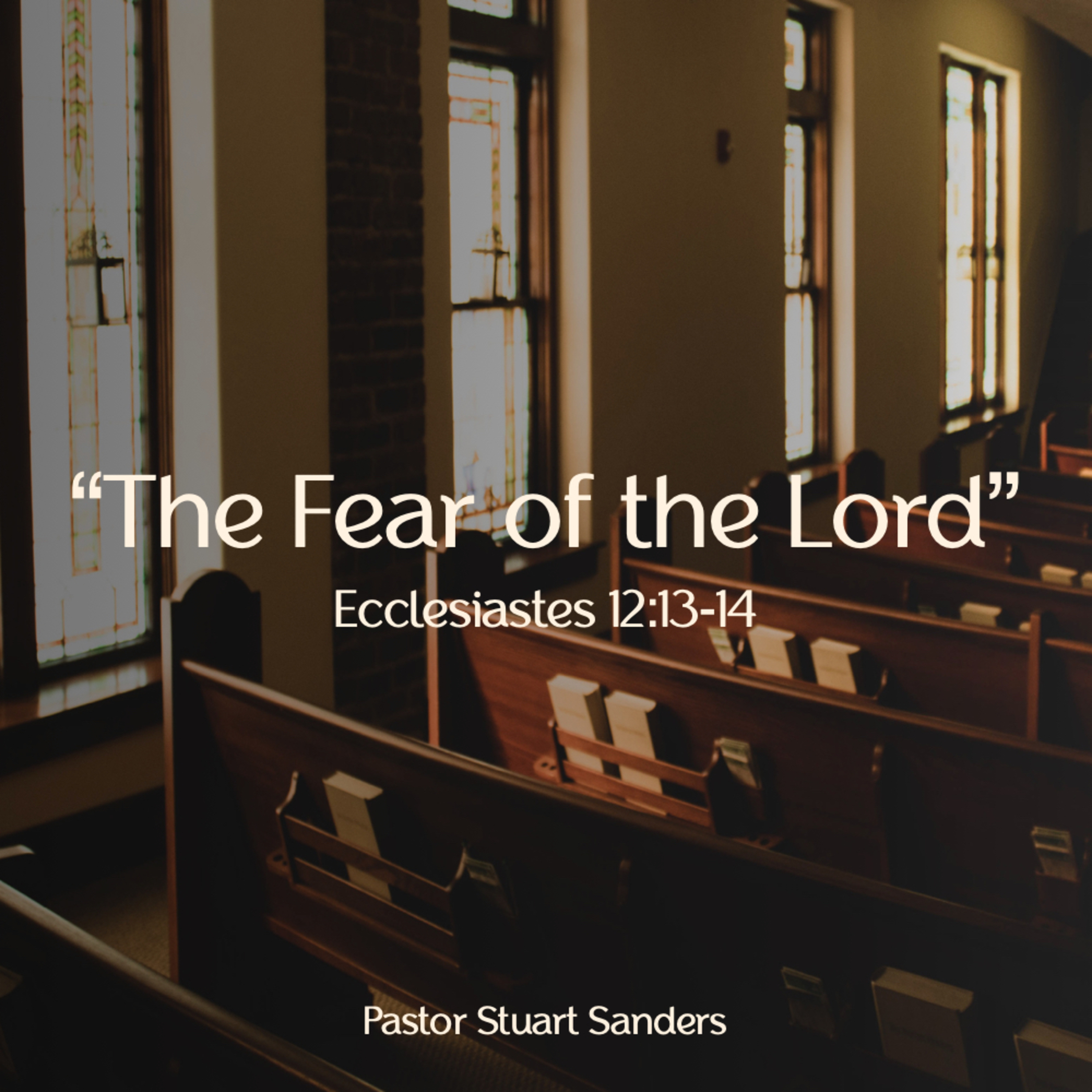 “The Fear of the Lord” - Ecclesiastes 12:13-14 - Pastor Stuart Sanders ...