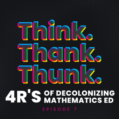Ep 7 - 4R's of Decolonizing Math Ed by Think Thank Thunk