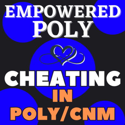 Ep. 40: Cheating in Polyamory/CNM by EMPOWERED POLY