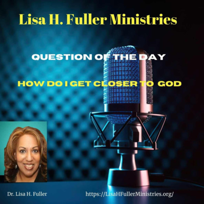Question: How Do I Get Closer To God by Lisa H Fuller Ministries