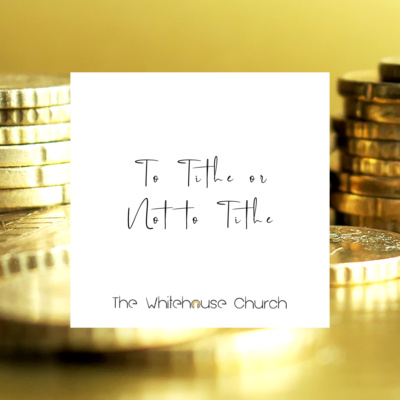 24 11 10 - To Tithe or Not to Tithe by The Whitehouse Church Podcast