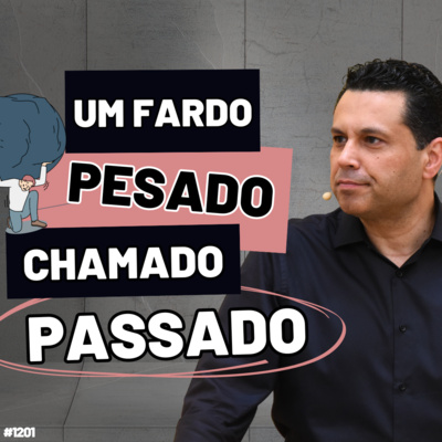 #1201: Um FARDO PESADO chamado PASSADO by Inteligência para a sua vida