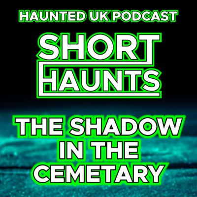 Short Haunts - The Shadow in the Cemetery by Haunted UK Podcast
