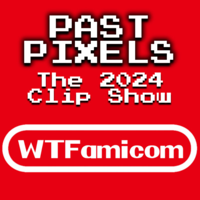PAST PIXELS: The 2024 Clip Show by WTFamicom: A Gaming Podcast