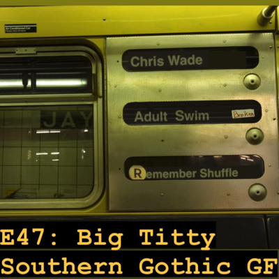 [Adult Swim] with Chris Wade: E47 Big Tiddied Southern Gothic GF by Remember Shuffle