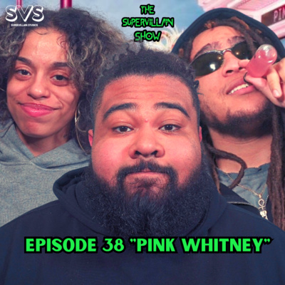EP. 38 "PINK WHITNEY" by THE SUPERVILLAIN SHOW