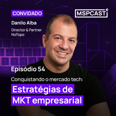 Conquistando o mercado tech: Estratégias de Marketing Empresarial (Part. Danilo Alba) - MSP Cast ...