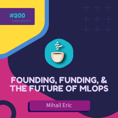 Founding, Funding, and the Future of MLOps // Mihail Eric // #200 by MLOps.community