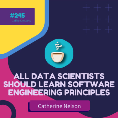 All Data Scientists Should Learn Software Engineering Principles // Catherine Nelson // #245 by ...