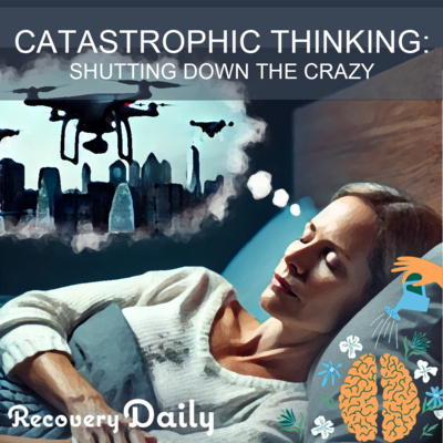 Catastrophic Thinking: Shutting Down the Crazy by Recovery Daily Podcast