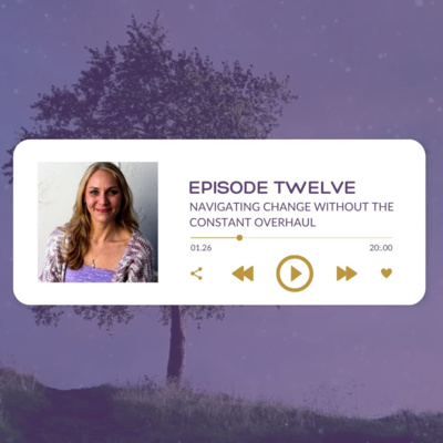 EPISODE 12: NAVIGATING CHANGE WITHOUT THE CONSTANT OVERHAUL by 20 ...