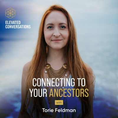 EP34: Connecting To Your Ancestors | Torie Feldman | Elevated Conversations by Elevated ...