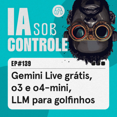 139: Gemini Live grátis, o3 e o4-mini, LLM para golfinhos by IA Sob Controle - Inteligência ...