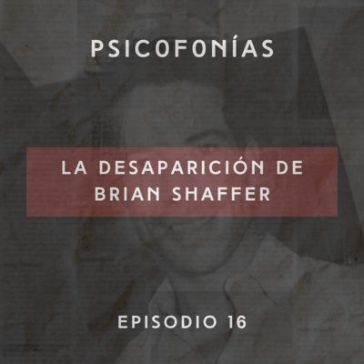 E16: La Desaparición de Brian Shaffer by Psicofonías