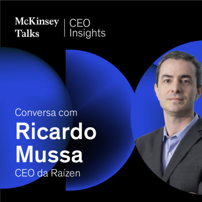 CEO Insights: conversa com Ricardo Mussa, CEO da Raízen by McKinseyTalks