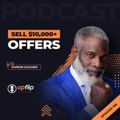 196. How to Sell $10,000+ Offers with Myron Golden by The UpFlip Podcast