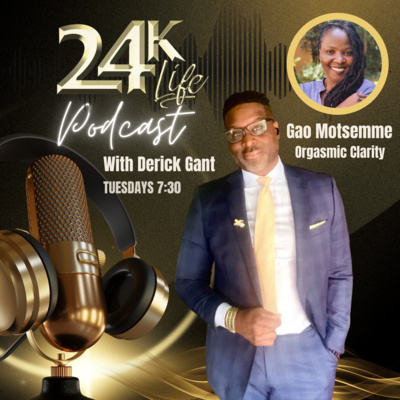 Orgasmic Clarity with Gao Motsemme by The 24K Life with Derick Gant