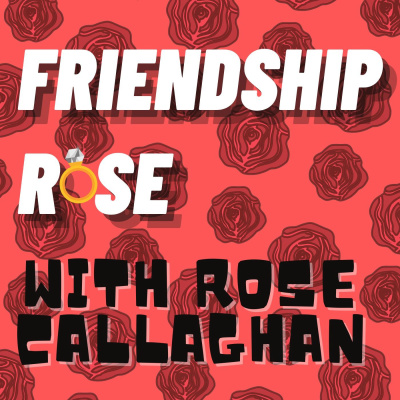 Friendship Rose with Rose Callaghan • A podcast on Spotify for Creators