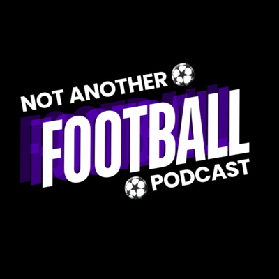 Not Another Football Podcast | Weekly Premier League Podcast • A ...