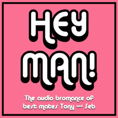 HEY MAN! - The Audio bromance of best mates Tony and Seb • A podcast on ...