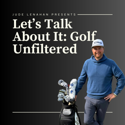 Let’s Talk About It: Golf Unfiltered with Jude Lenahan • A podcast on ...