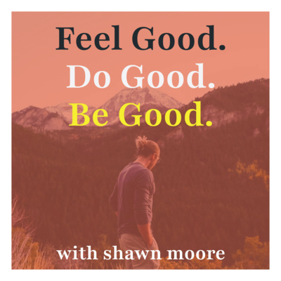 Feel Good. Do Good. Be Good. Podcast • A podcast on Spotify for Creators